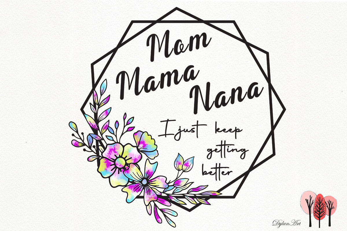 Mom Mama Nana I Just Keep Getting Better Graphic by DylanArt · Creative ...